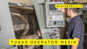 7 Tugas Dan Tanggung Jawab Operator Mesin